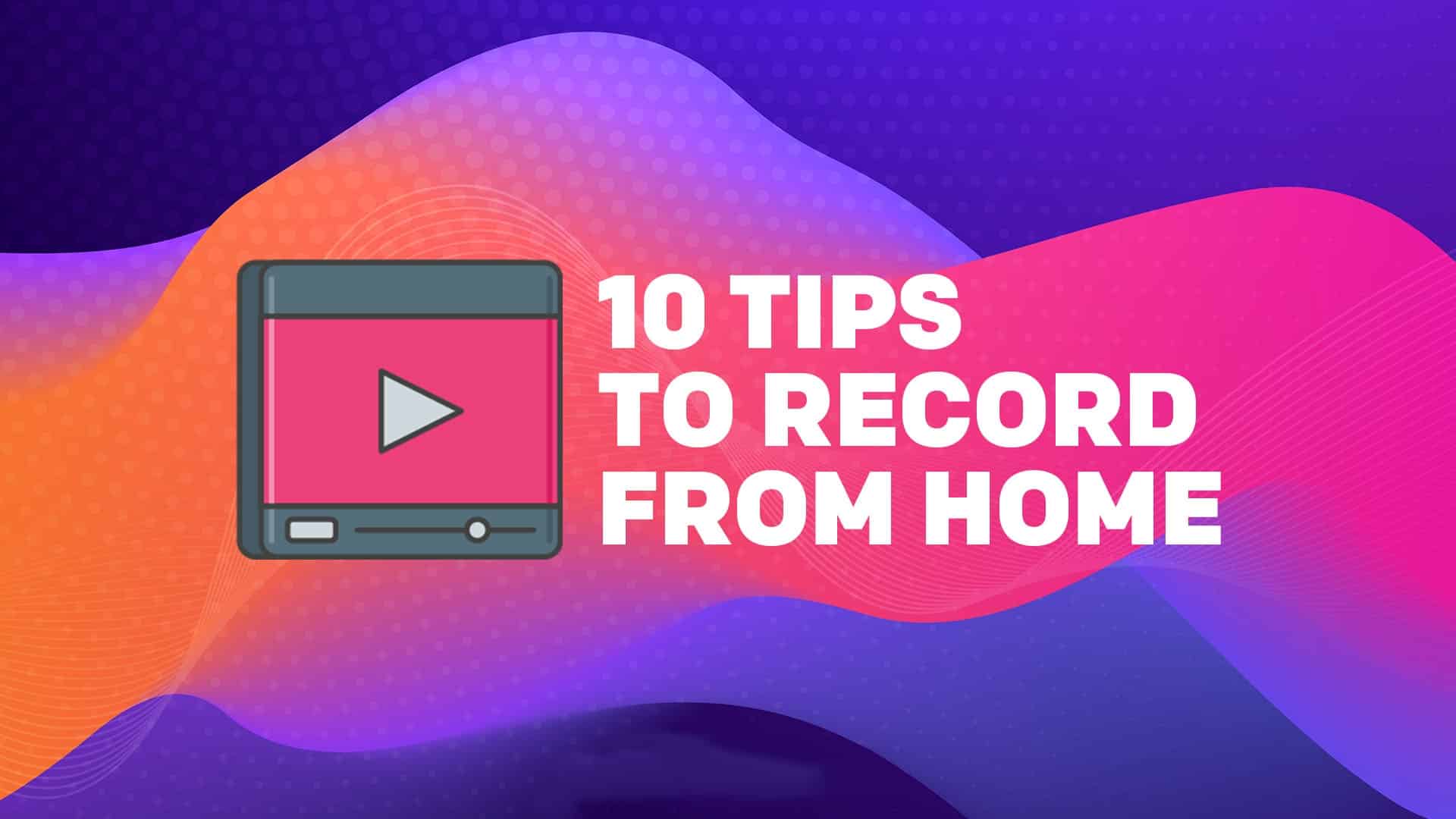 10 Tips To Record Video From Home - Church Visuals